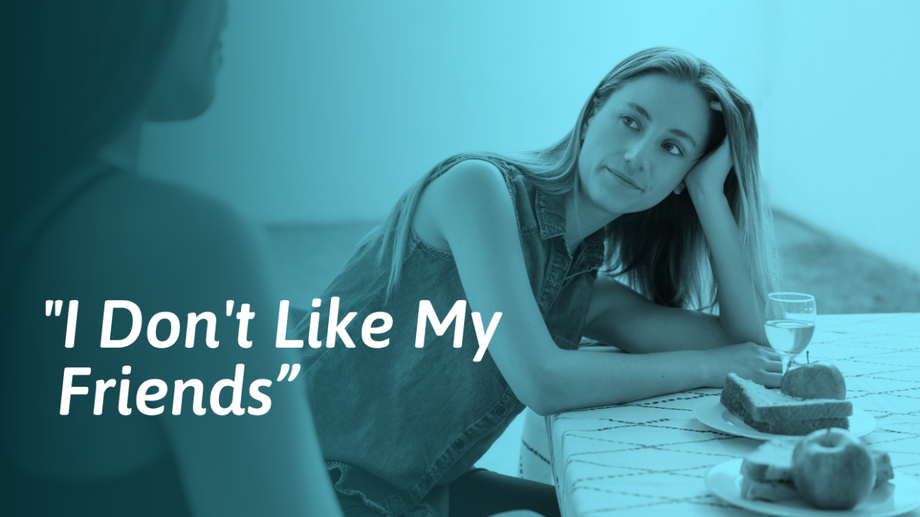 Don’t Like Your Friends Anymore? Reasons Why & What to Do